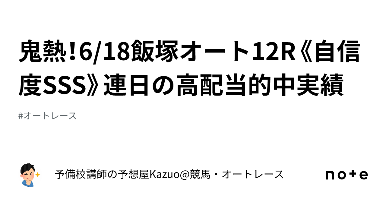 鬼熱！6/18飯塚オート12R《自信度SSS》連日の高配当的中実績🎯｜予備校講師の予想屋Kazuo@競馬・オートレース