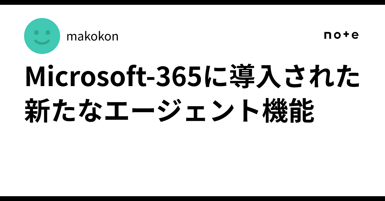 Microsoft-365に導入された新たなエージェント機能｜makokon