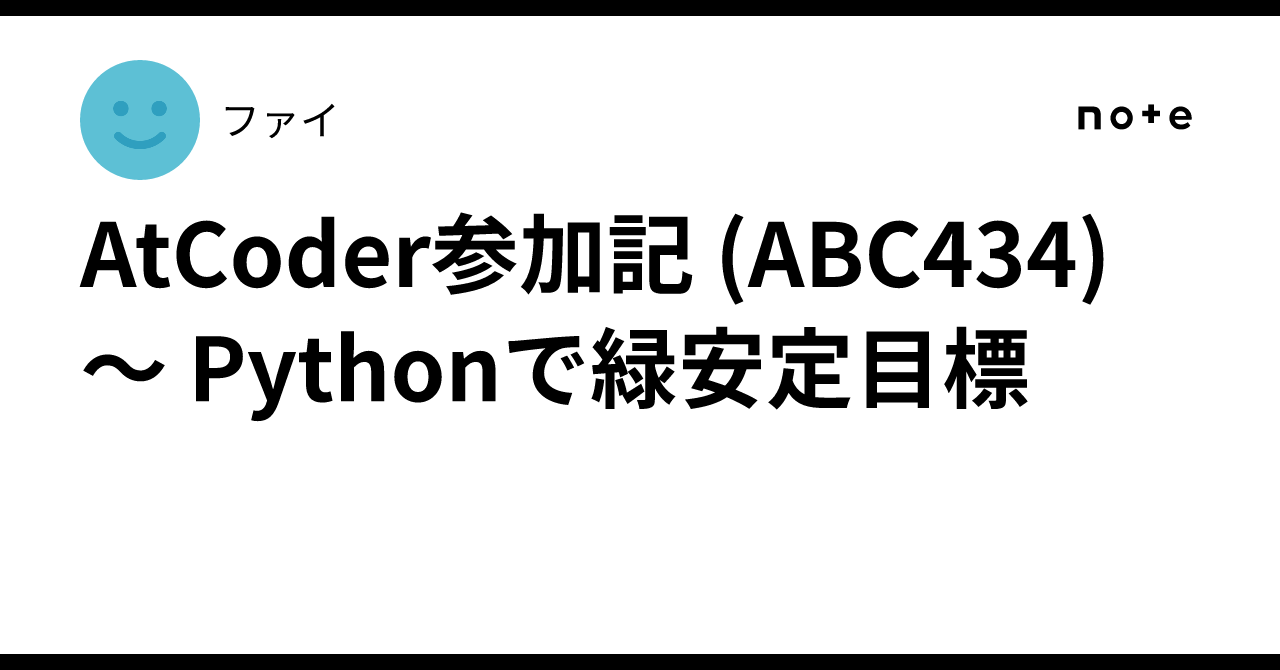 AtCoder参加記 (ABC434) ～ Pythonで緑安定目標｜ファイ