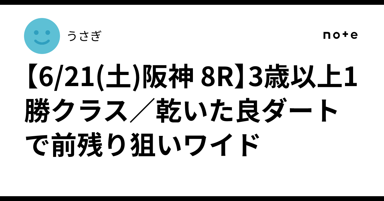 【6/21(土)阪神 8R】3歳以上1勝クラス／乾いた良ダートで前残り狙いワイド｜うさぎ🐰