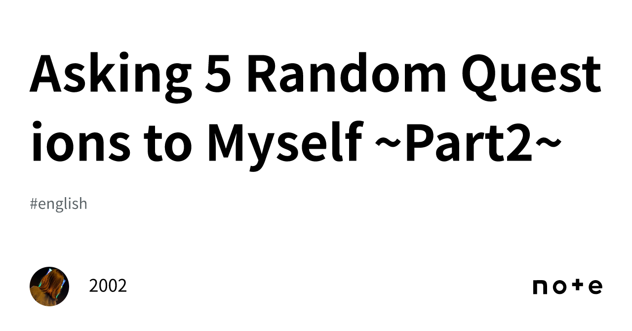 Asking 5 Random Questions to Myself ~Part2~｜2002