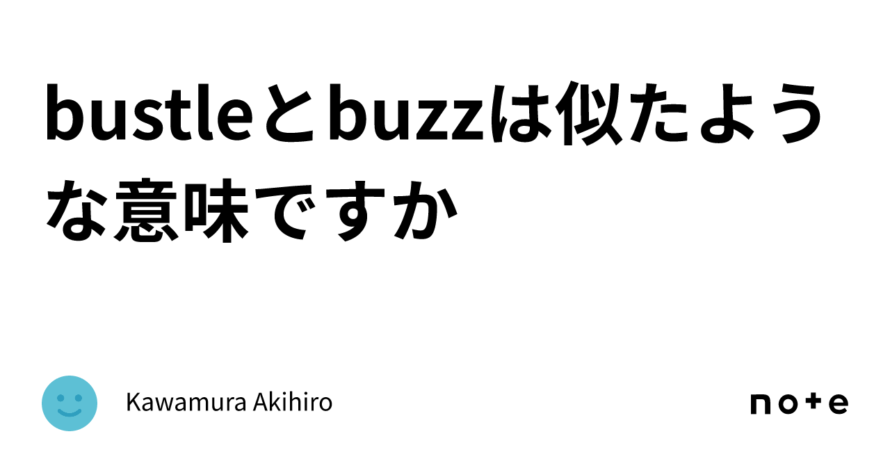 bustleとbuzzは似たような意味ですか｜Kawamura Akihiro