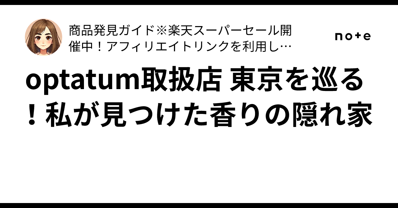 optatum取扱店 東京を巡る！ 私が見つけた香りの隠れ家｜商品発見ガイド※楽天スーパーセール開催中！アフィリエイトリンクを利用しています。