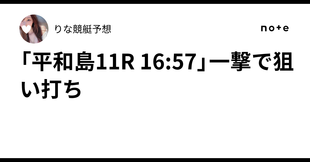 「平和島11R 16:57」一撃で狙い打ち🏹💕｜🎀りな🎀競艇予想