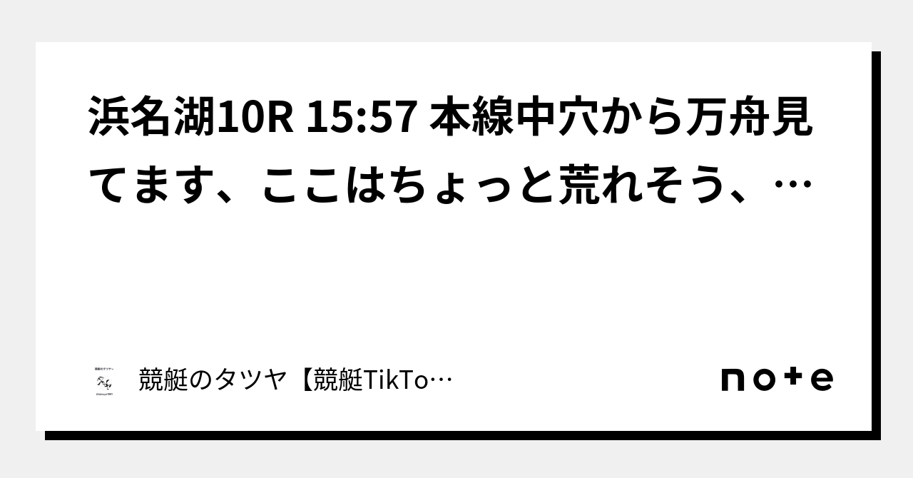 浜名湖10R 15:57 本線中穴から万舟見てます、ここはちょっと荒れそう、本線8点｜競艇のタツヤ【競艇TikToker又は予想屋】