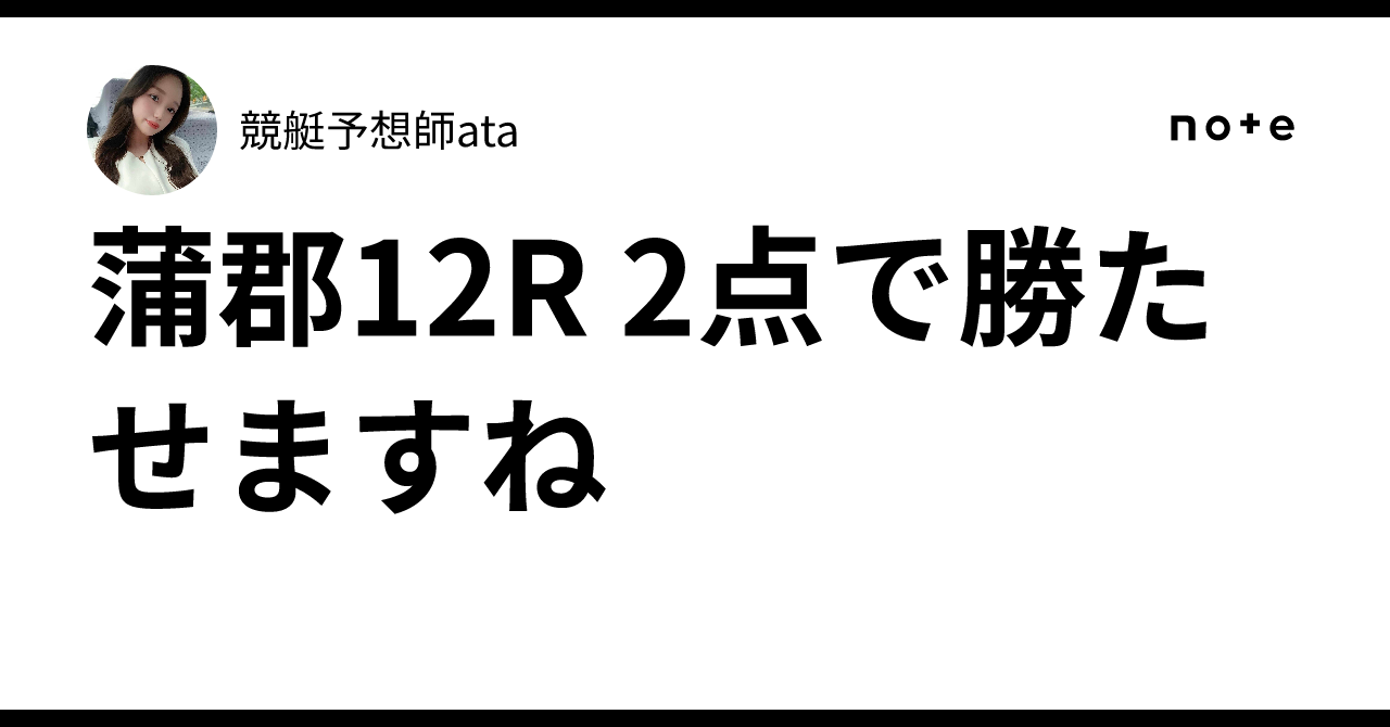 蒲郡12R 2点で勝たせますね ️｜競艇予想師ata