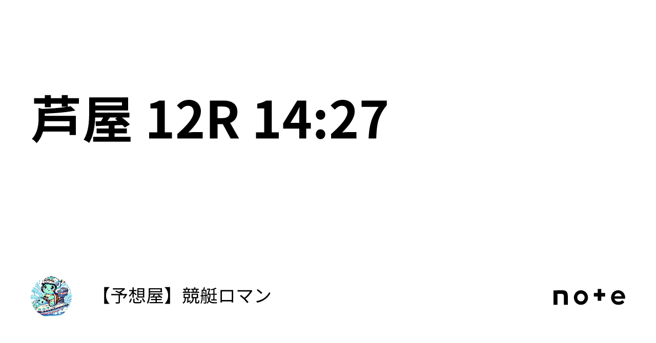 芦屋 12R 14:27｜【予想屋】競艇ロマン