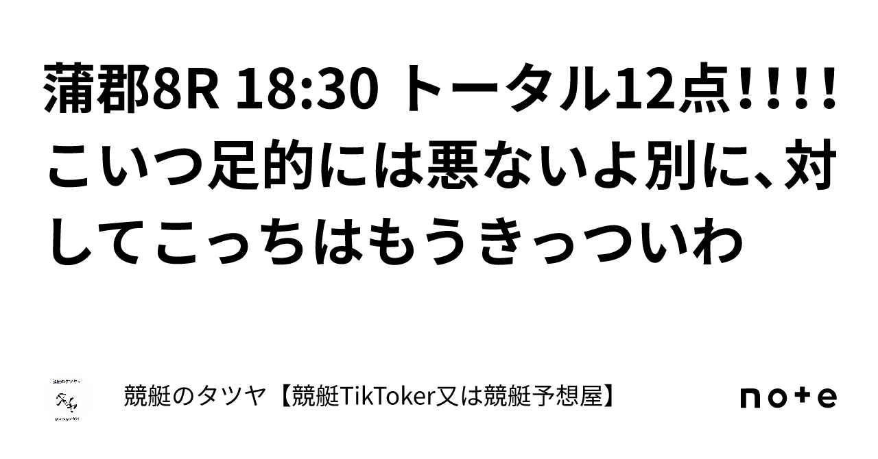 蒲郡8R 18:30 トータル12点！！！！こいつ足的には悪ないよ別に、対してこっちはもうきっついわ｜競艇のタツヤ【競艇TikToker又は競艇予想屋】
