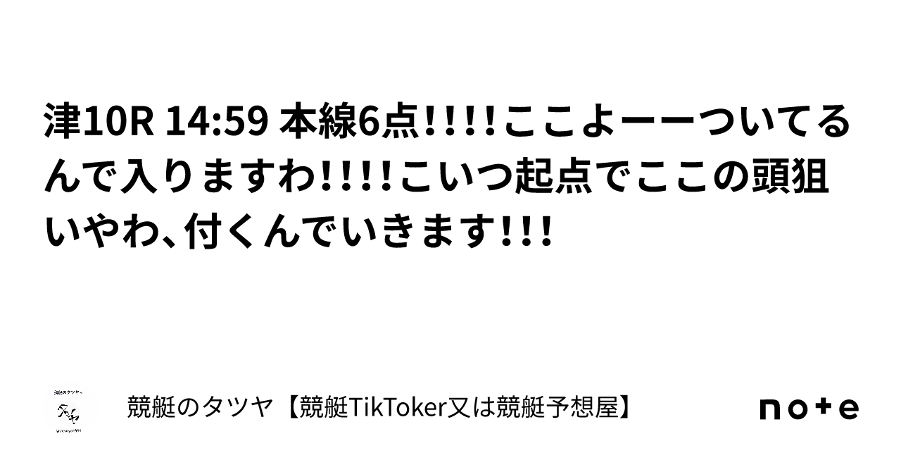 津10R 14:59 本線6点！！！！ここよーーついてるんで入りますわ！！！！こいつ起点でここの頭狙いやわ、付くんでいきます！！！｜競艇のタツヤ【競艇TikToker又は競艇予想屋】