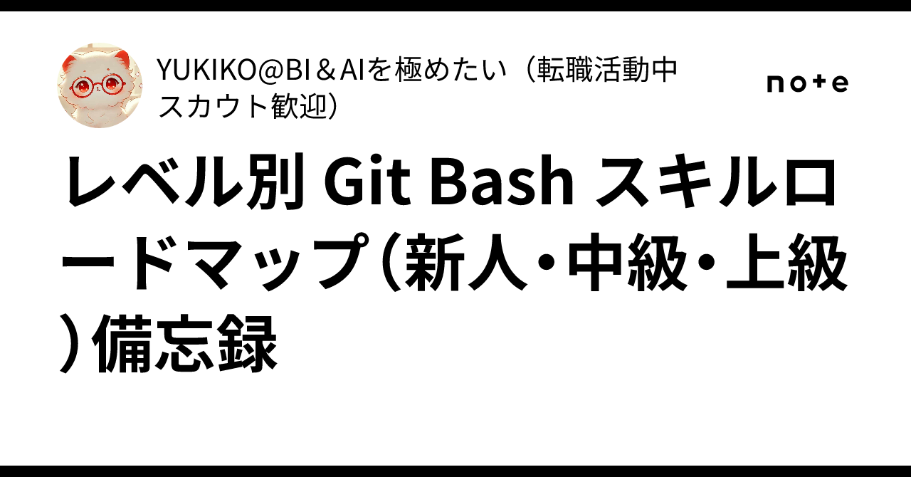 🧠 レベル別 Git Bash スキルロードマップ（新人・中級・上級）備忘録｜YUKIKO@BI＆AIを極めたい（転職活動中スカウト歓迎）