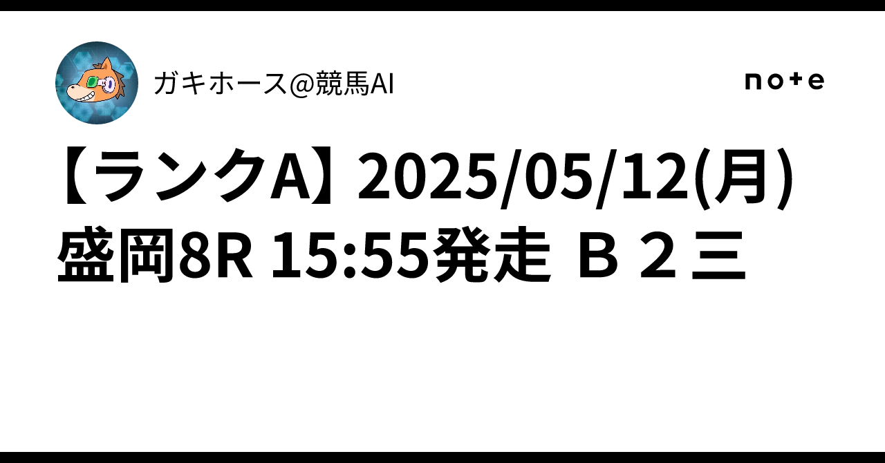 【ランクA】 2025/05/12(月) 盛岡8R 15:55発走 B2三｜ガキホース@競馬AI