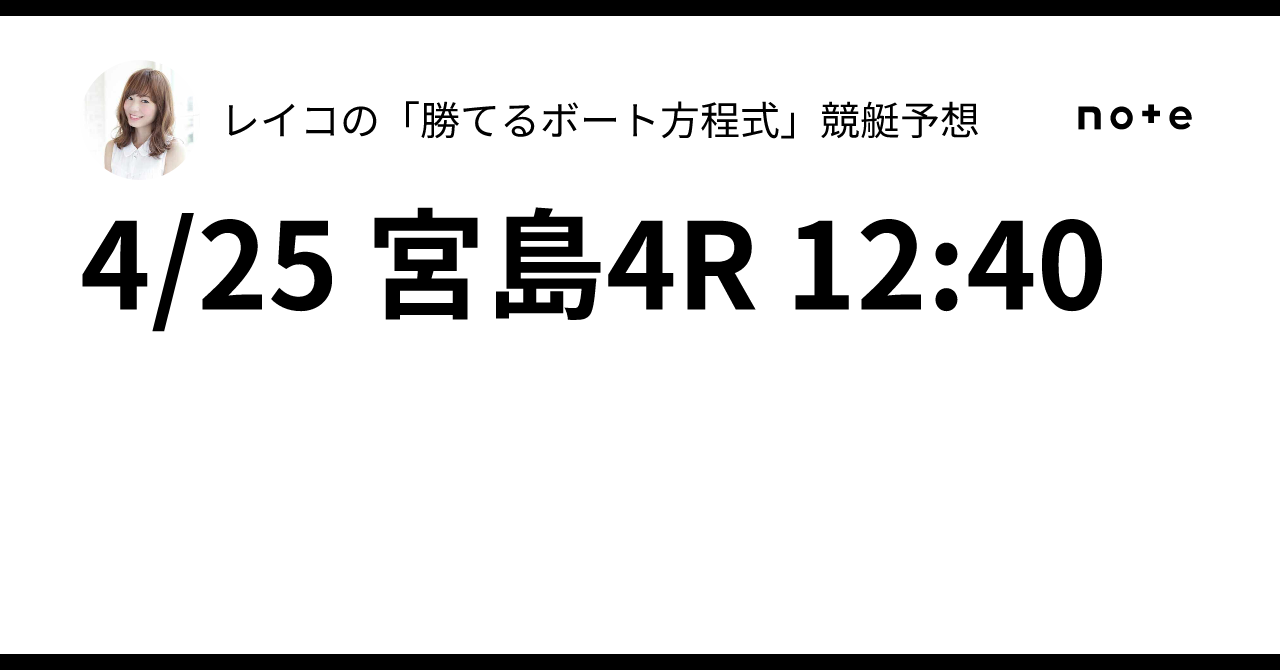 4/25 宮島4R 12:40｜レイコの「勝てるボート方程式」💄競艇予想