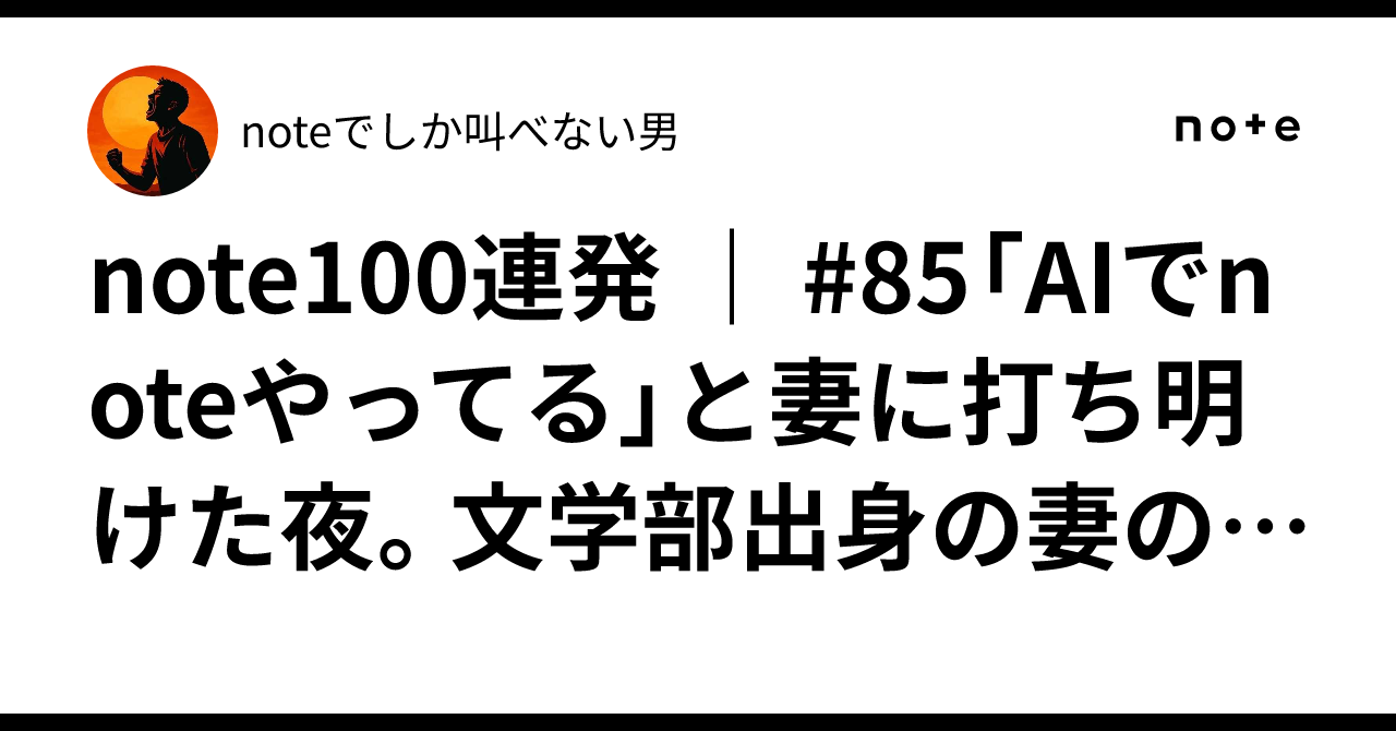 note100連発 ｜ #85「AIでnoteやってる」と妻に打ち明けた夜。文学部出身の妻の一言が、俺の心をぶん殴った。｜わたる｜ワーパパ｜尻しかれ婿