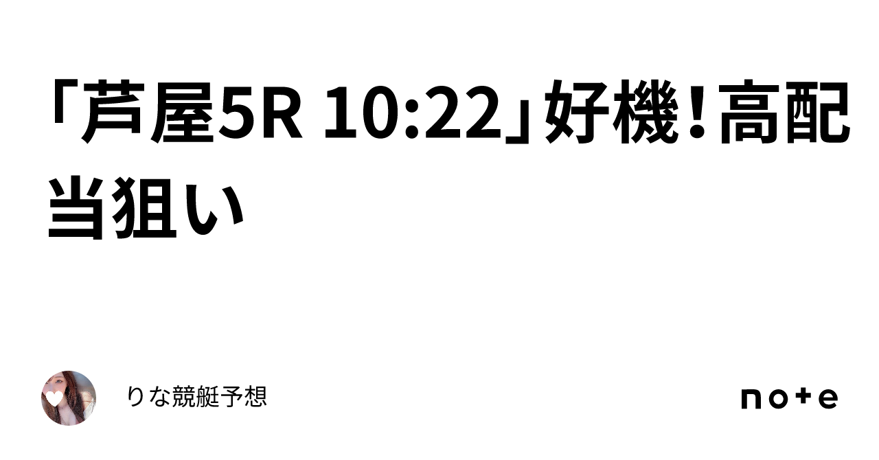 「芦屋5R 10:22」🌈好機！高配当狙い🌈💞｜🎀りな🎀競艇予想