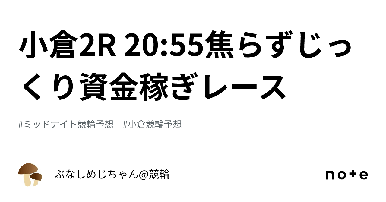 小倉2R 20:55💯👍焦らずじっくり資金稼ぎレース👍💯｜ぶなしめじちゃん@競輪