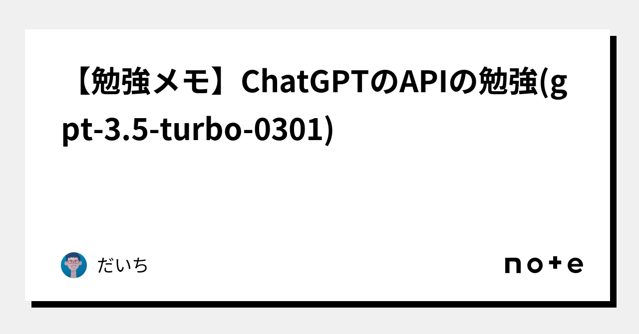 【勉強メモ】ChatGPTのAPIの勉強(gpt-3.5-turbo-0301)｜だいち