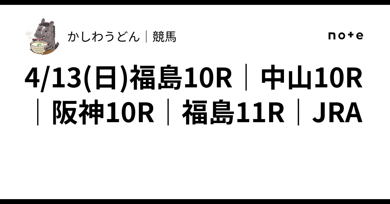 4/13(日)福島10R｜中山10R｜阪神10R｜福島11R｜JRA｜かしわうどん｜競馬