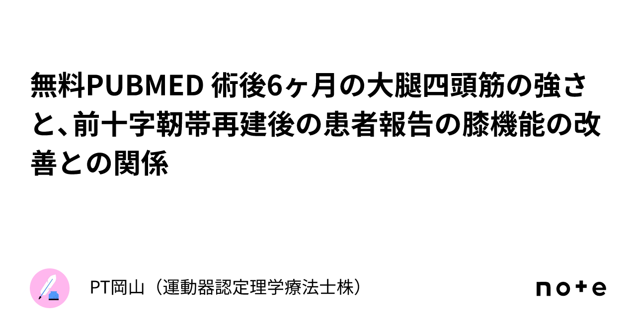無料PUBMED 術後6ヶ月の大腿四頭筋の強さと、前十字靭帯再建後の患者報告の膝機能の改善との関係｜PT岡山（運動器認定理学療法士 ️株）