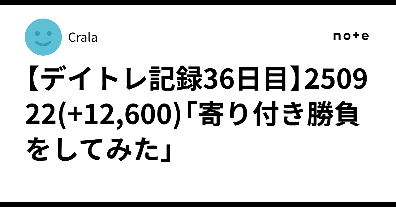 【デイトレ記録36日目】250922(+12,600)「寄り付き勝負をしてみた」 ｜Crala