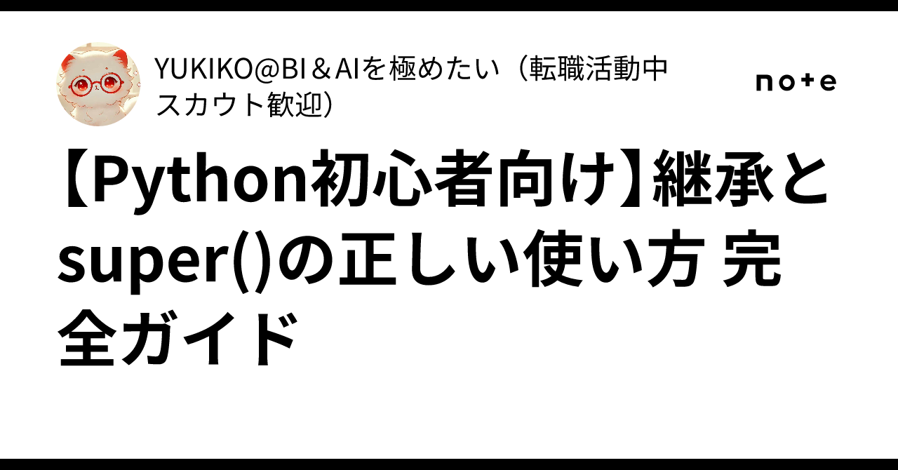 【Python初心者向け】継承とsuper()の正しい使い方 完全ガイド｜YUKIKO@BI＆AIを極めたい（Pythonエンジニア）