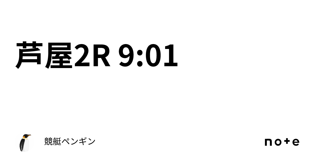 芦屋2R 9:01｜競艇ペンギン