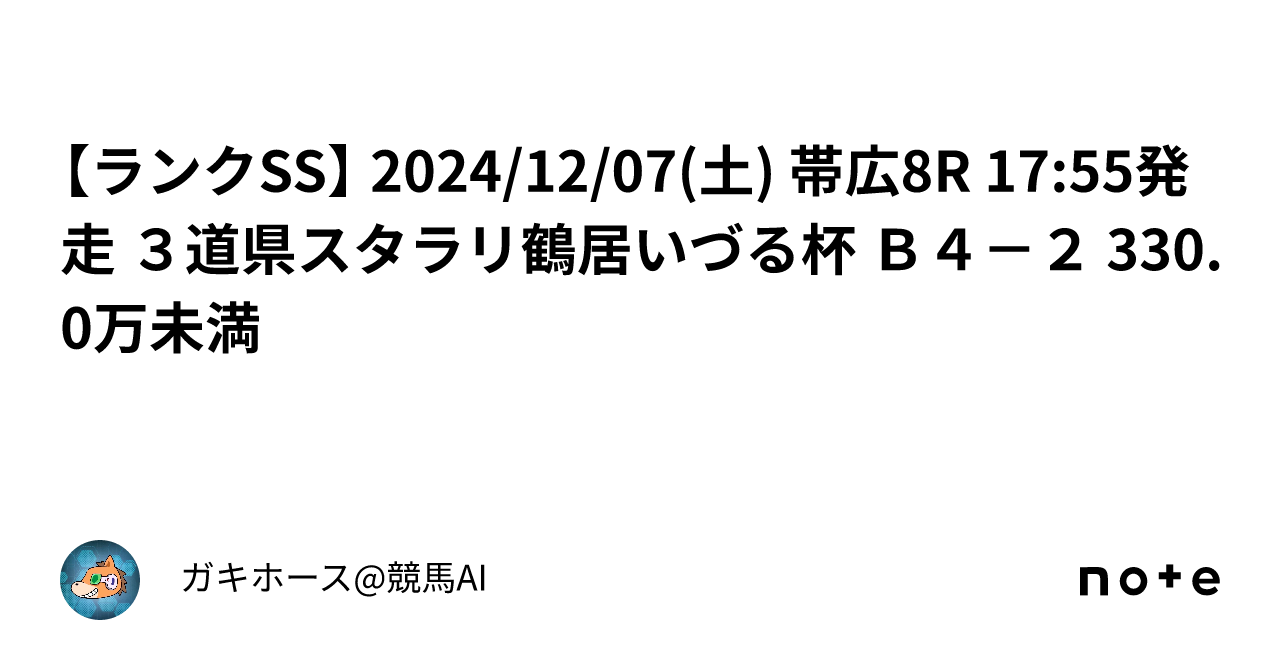 【ランクSS】 2024/12/07(土) 帯広8R 17:55発走 3道県スタラリ鶴居いづる杯 B4－2 330.0万未満｜ガキホース@競馬AI
