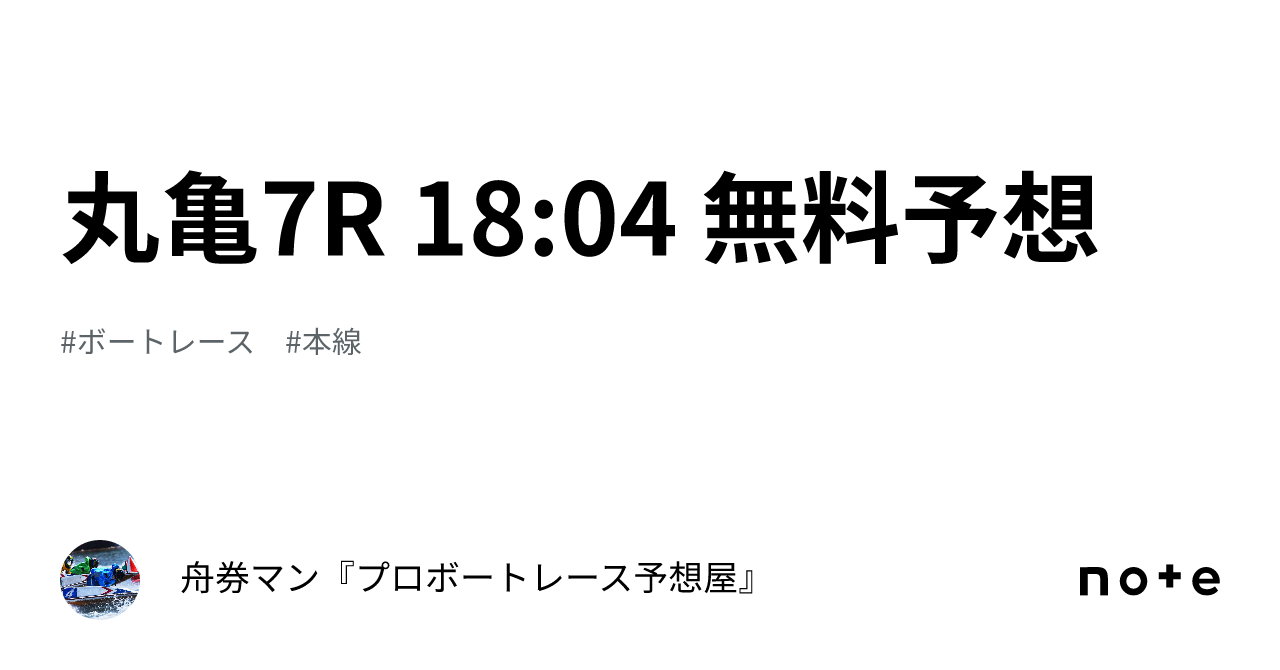 丸亀7R 18:04 無料予想🉐｜舟券マン🚤『プロボートレース予想屋』