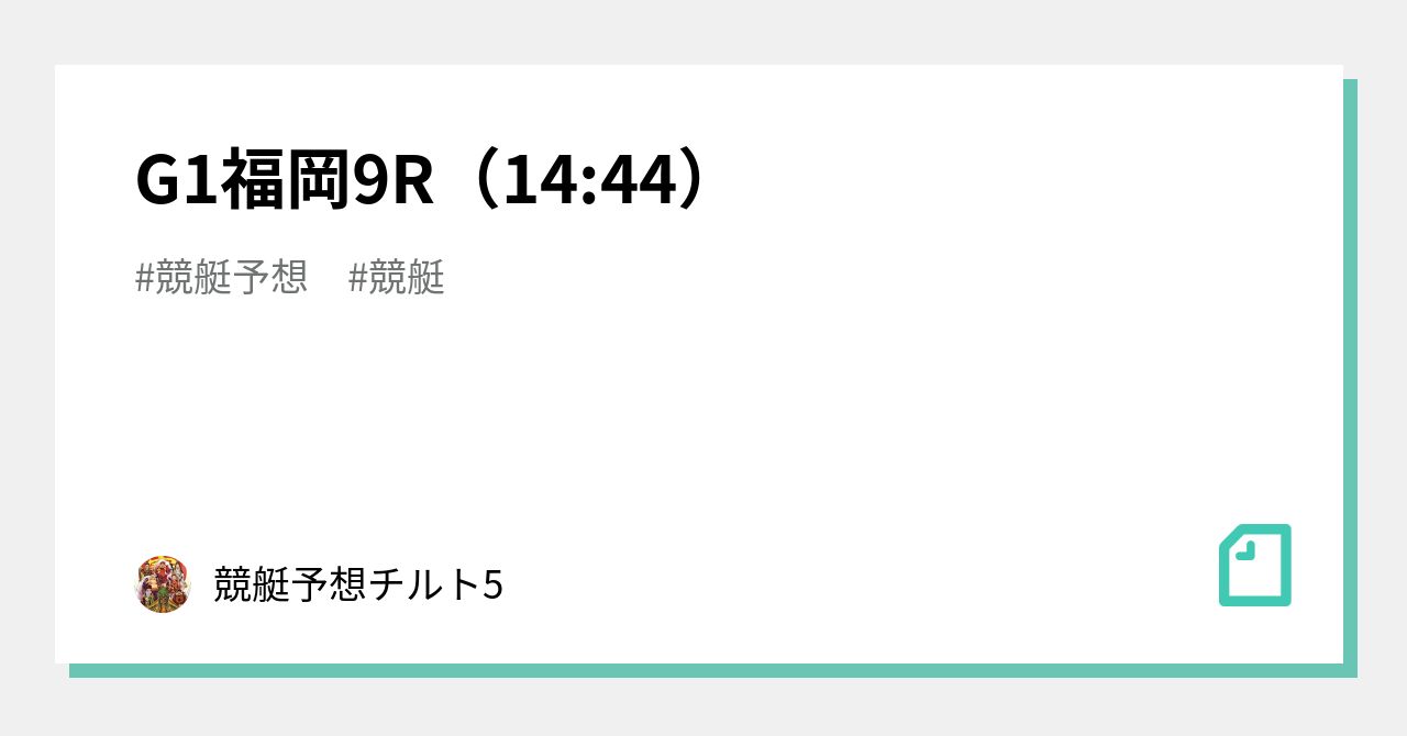 G1福岡9R（14:44）｜競艇予想🚤チルト5｜note