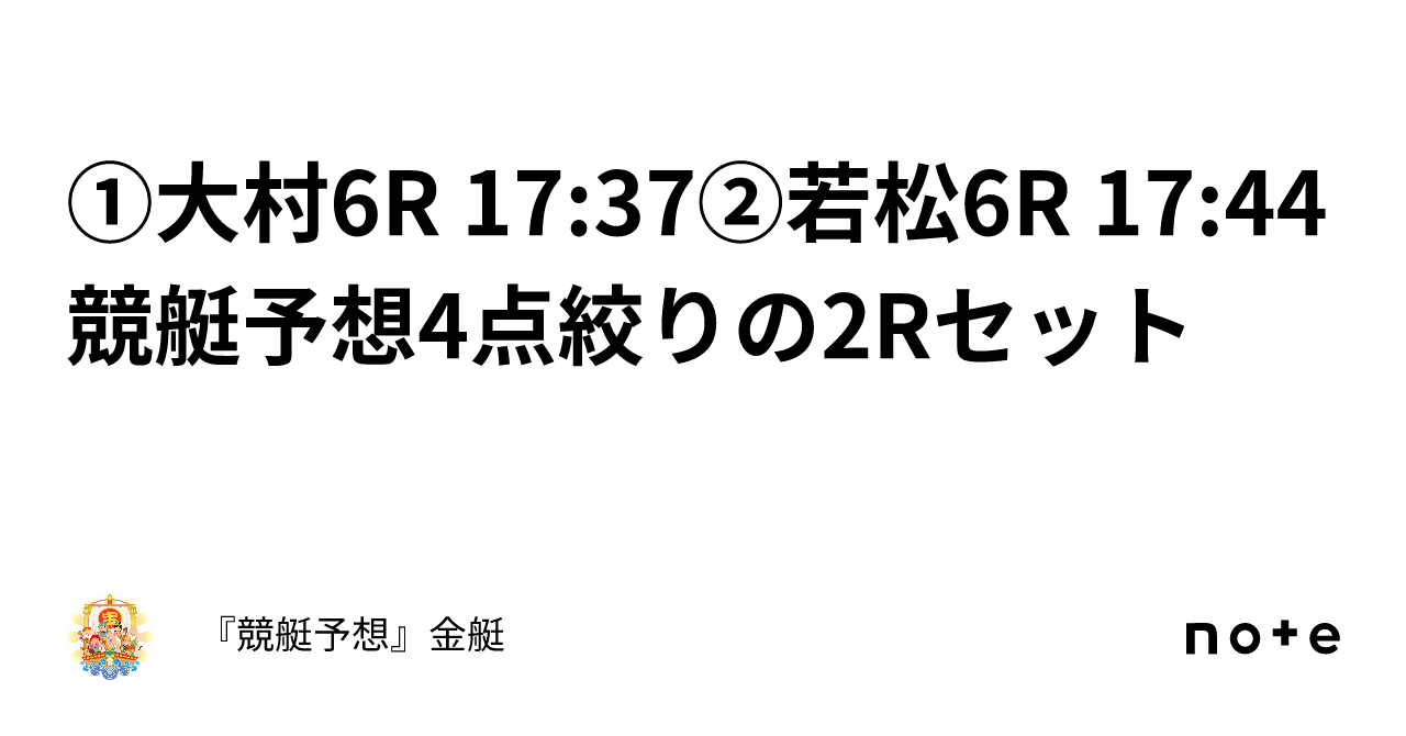 ①大村6R 17:37②若松6R 17:44 🔥競艇予想🔥4点絞りの2Rセット🔥｜『競艇予想』金艇💰️