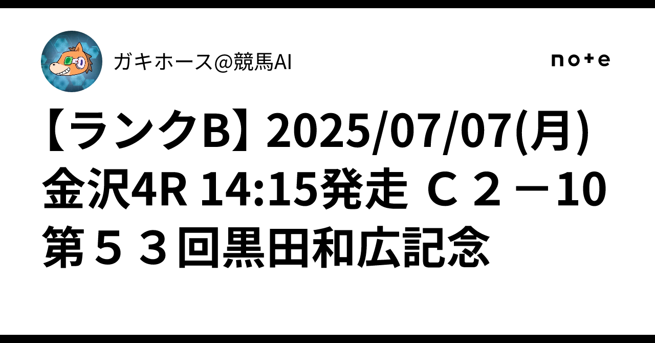 【ランクB】 2025/07/07(月) 金沢4R 14:15発走 C2－10 第53回黒田和広記念｜ガキホース@競馬AI