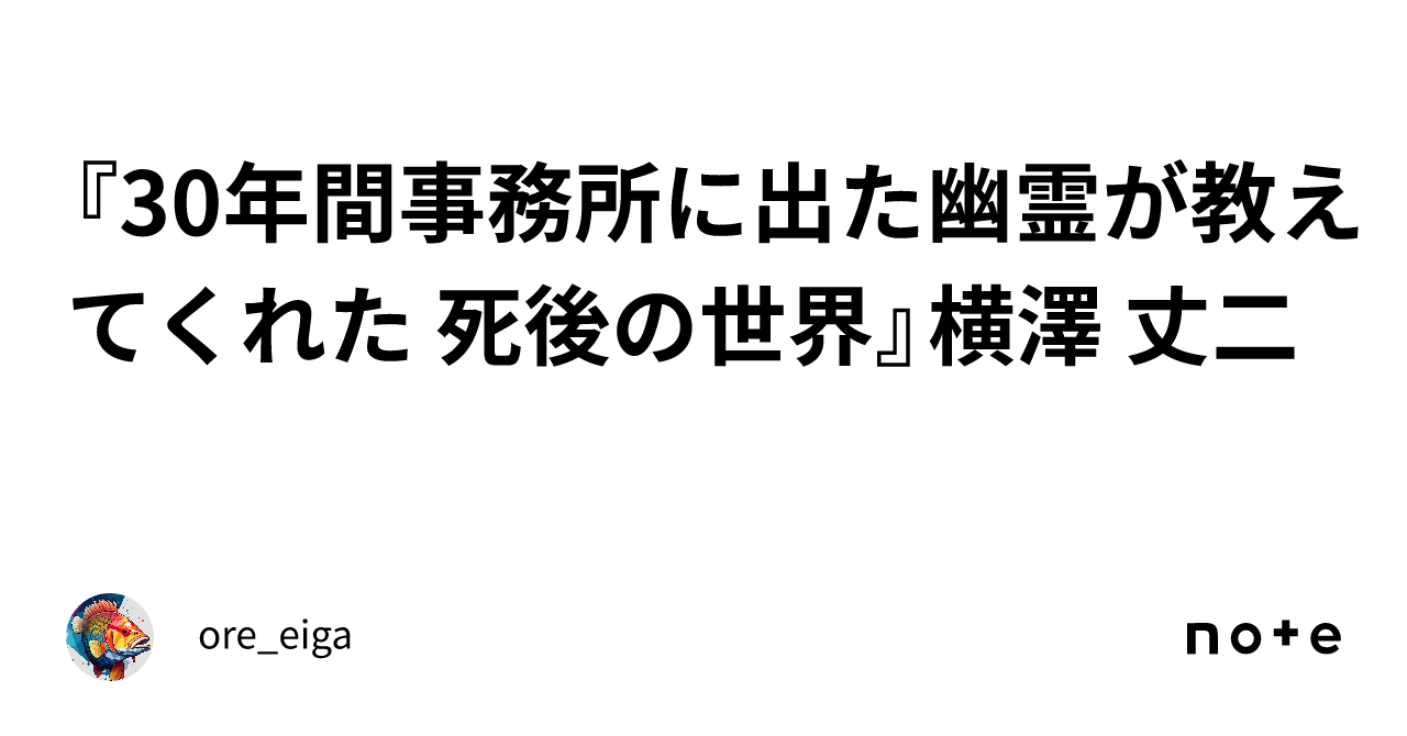 『30年間事務所に出た幽霊が教えてくれた 死後の世界』横澤 丈二｜ore_eiga