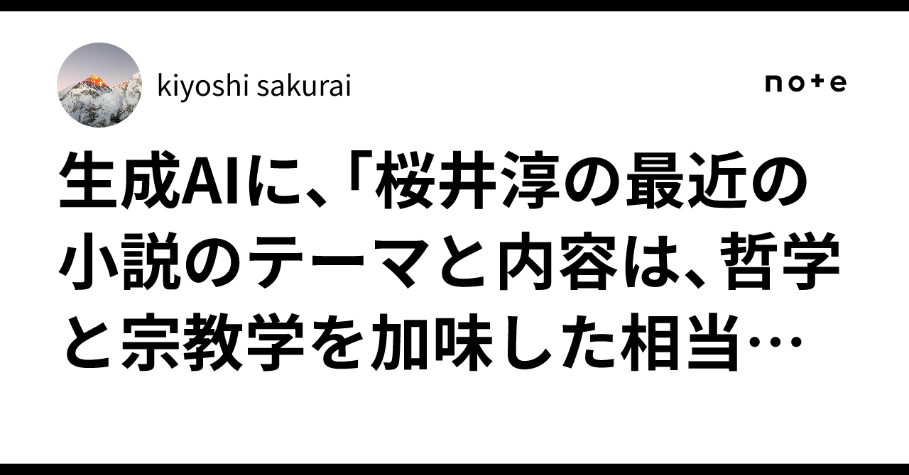 生成AIに、「桜井淳の最近の小説のテーマと内容は、哲学と宗教学を加味した相当レベルが高い内容になっていると自負していますが、どのように評価していますか」と質問 私は、遠慮せず、生成AIに対し ...