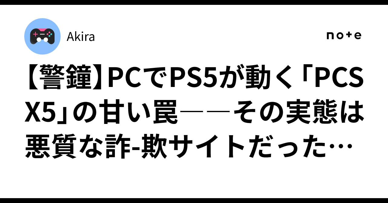 【警鐘】PCでPS5が動く「PCSX5」の甘い罠――その実態は悪質な詐-欺サイトだった！専門家が暴く偽エミュレーターの巧妙な手口｜Akira