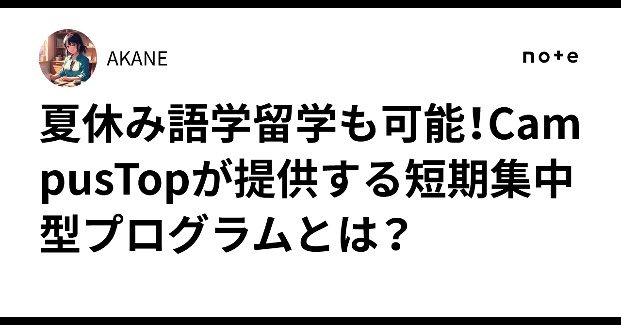 夏休み語学留学も可能！CampusTopが提供する短期集中型プログラムとは？｜AKANE