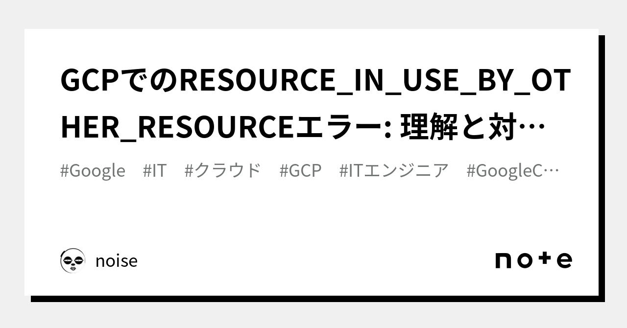 GCPでのRESOURCE_IN_USE_BY_OTHER_RESOURCEエラー: 理解と対処法｜noise
