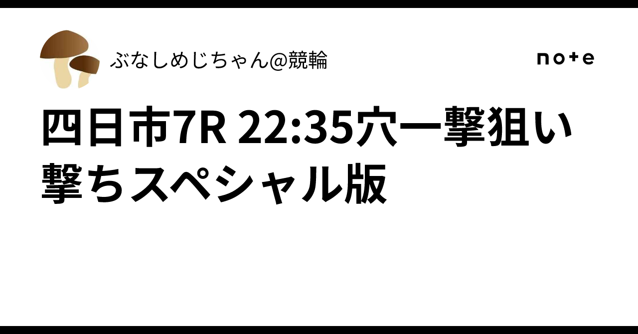 四日市7R 22:35💥🎯穴一撃狙い撃ちスペシャル版🎯💥｜ぶなしめじちゃん@競輪