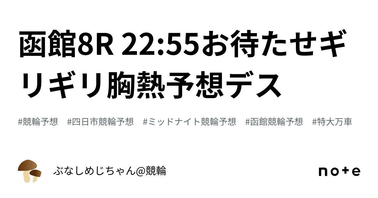 函館8R 22:55🔥🙌お待たせギリギリ胸熱予想デス🙌🔥｜ぶなしめじちゃん@競輪