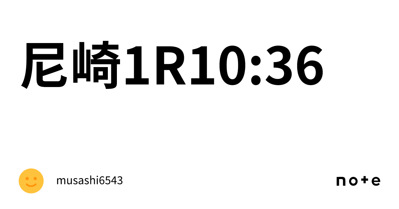 尼崎1R10:36｜musashi6543