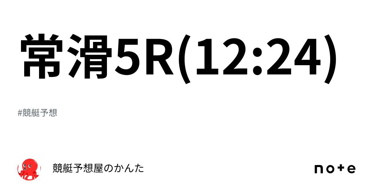 常滑5R(12:24)⭐️⭐️⭐️⭐️⭐️｜競艇予想屋のかんた