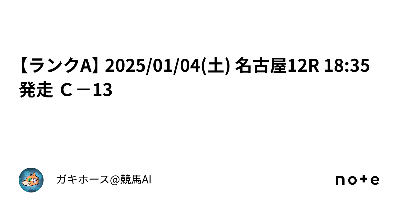 【ランクA】 2025/01/04(土) 名古屋12R 18:35発走 C－13｜ガキホース@競馬AI