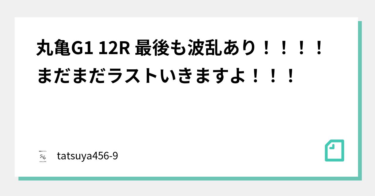 丸亀G1 12R 最後も波乱あり！！！！まだまだラストいきますよ！！！｜競艇のタツヤ【競艇TikToker又は予想屋】