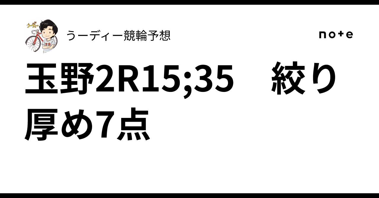 玉野2R15;35 絞り厚め7点｜うーディー🎯競輪予想