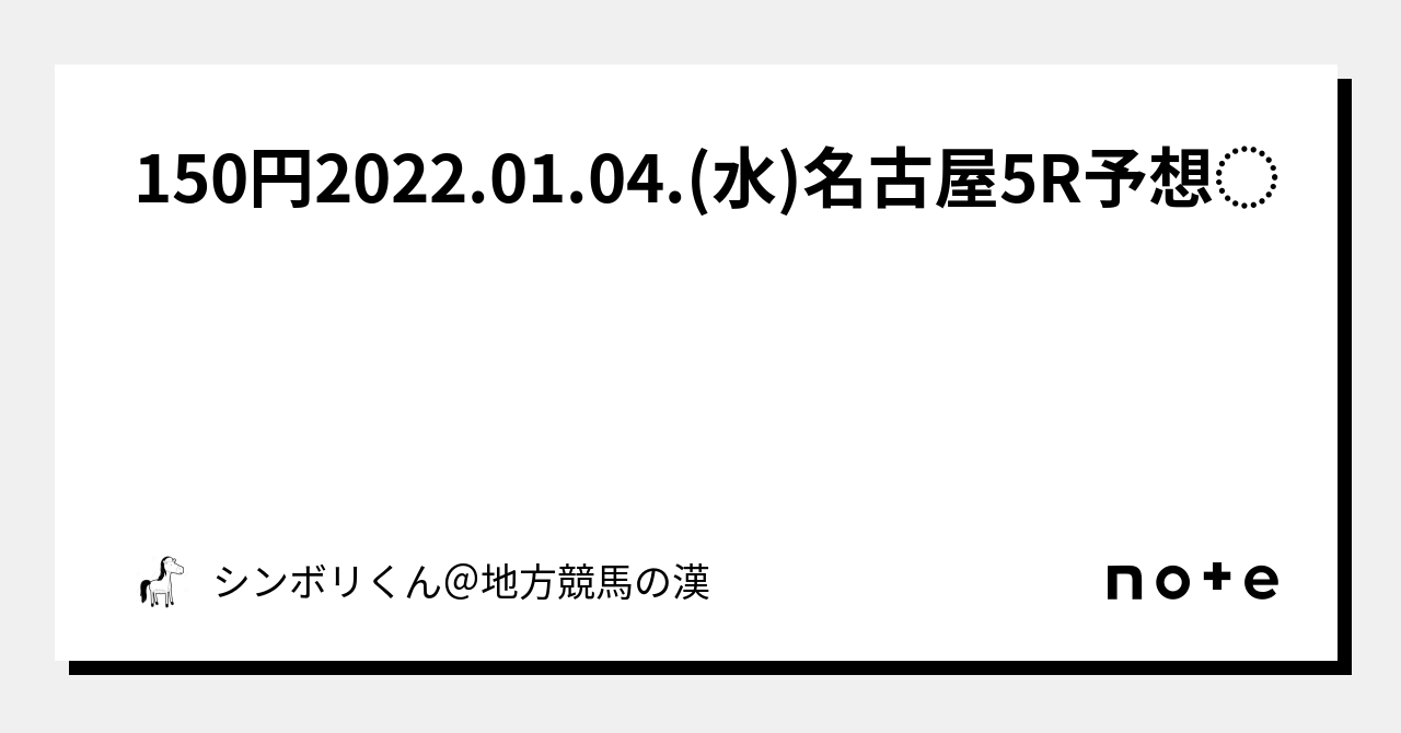 150円 ️2022.01.04.(水)名古屋5R予想⭐️｜シンボリくん＠地方競馬の漢｜note