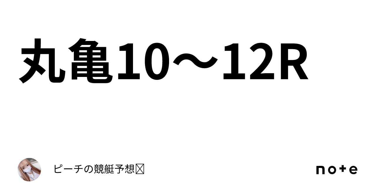 丸亀10〜12R｜ピーチの競艇予想🍑𖤐