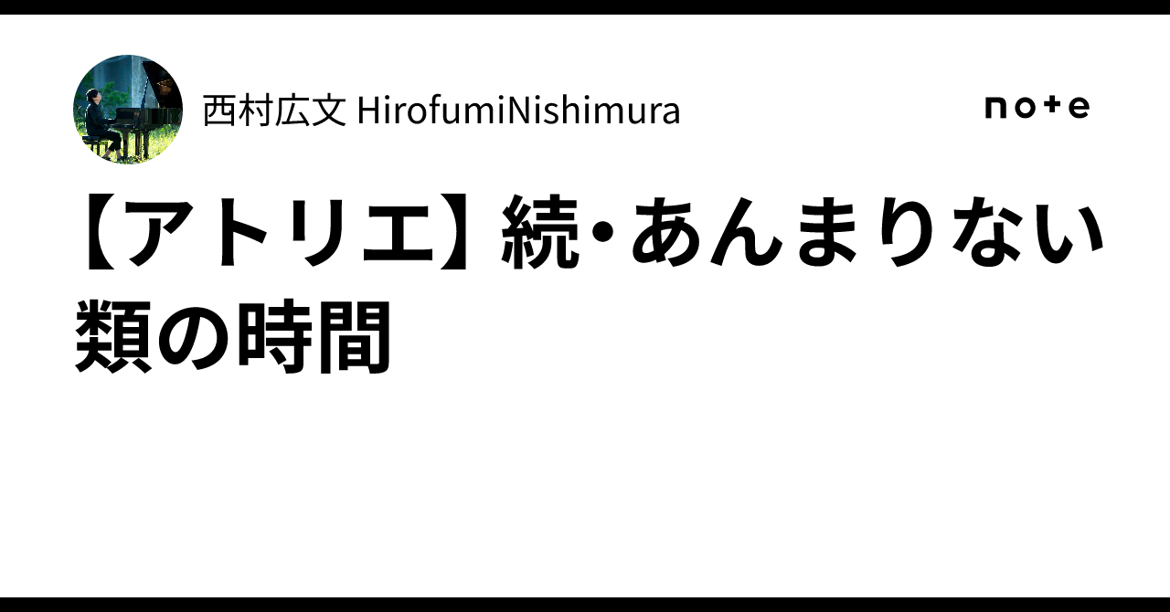 【アトリエ】 続・あんまりない類の時間｜西村広文 HirofumiNishimura