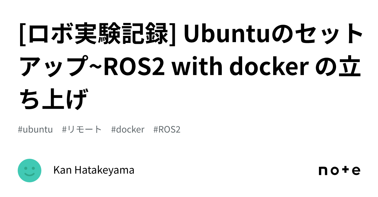 [ロボ実験記録] Ubuntuのセットアップ~ROS2 with docker の立ち上げ｜Kan Hatakeyama