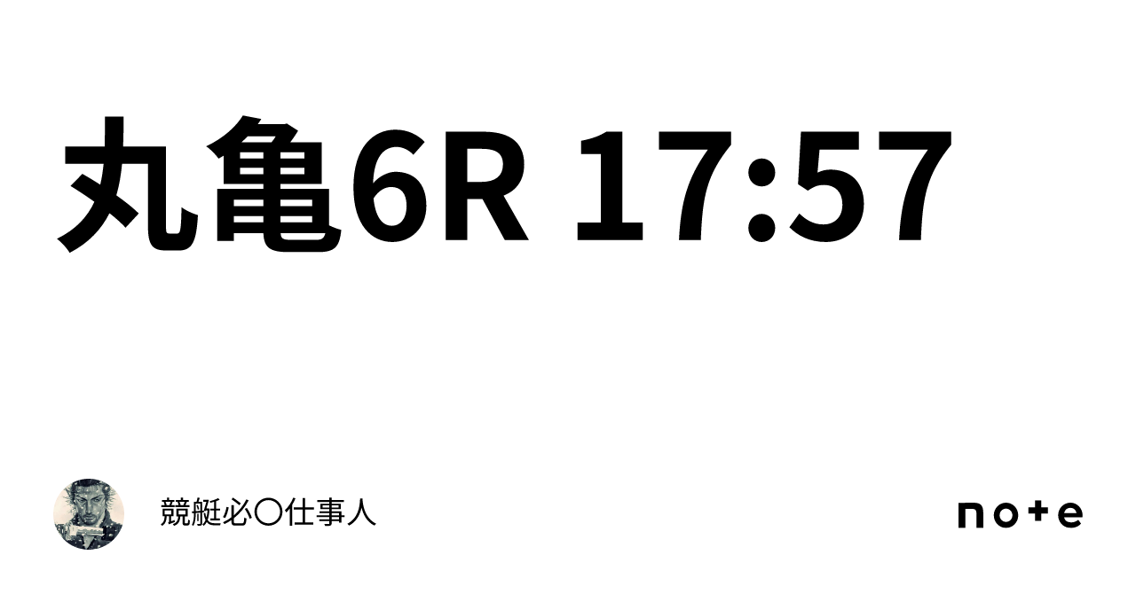 丸亀6R 17:57｜競艇必〇仕事人