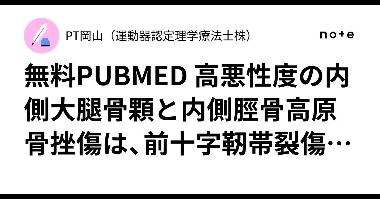 無料PUBMED 高悪性度の内側大腿骨顆と内側脛骨高原骨挫傷は、前十字靭帯裂傷の患者における内側半月板のランプ病変を予測する：前向き臨床およびMRI評価｜PT岡山（運動器認定理学療法士 ️株）