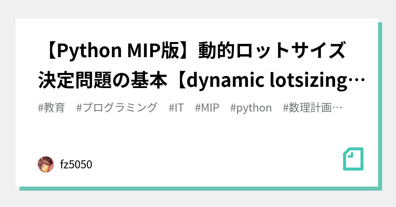【Python MIP版】動的ロットサイズ決定問題の基本【dynamic lotsizing problem / Wagner-Whitinモデル（ワグナー・ウィッティンモデル）】｜fz5050