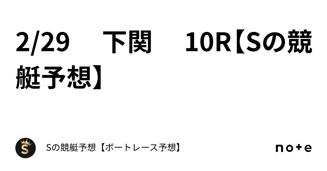 2/29 下関 10R【Sの競艇予想】｜Sの競艇予想【ボートレース予想】